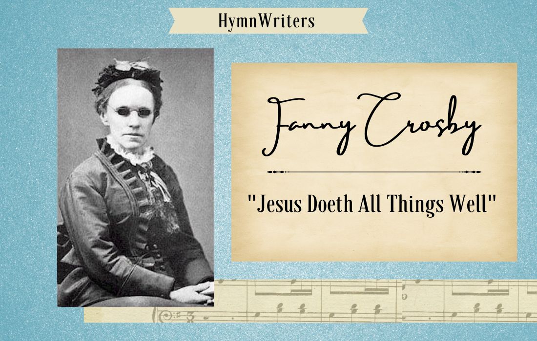 Hymn Writers: Fanny Crosby – “Jesus Doeth All Things Well”